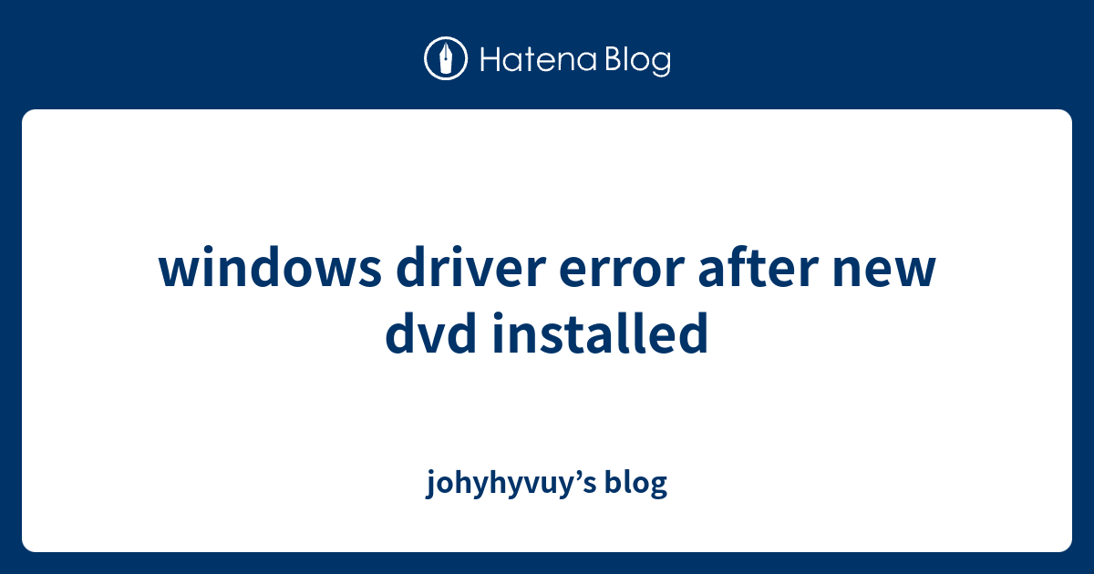 windows driver error after new dvd installed - johyhyvuy’s blog