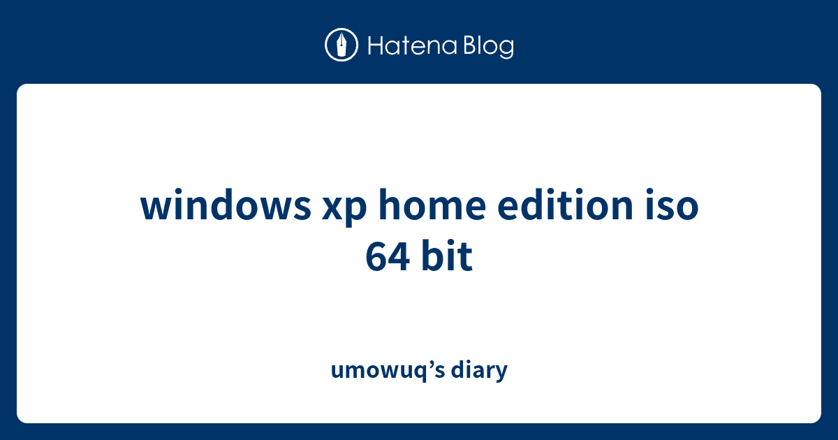 windows xp home edition iso 64 bit - umowuq’s diary