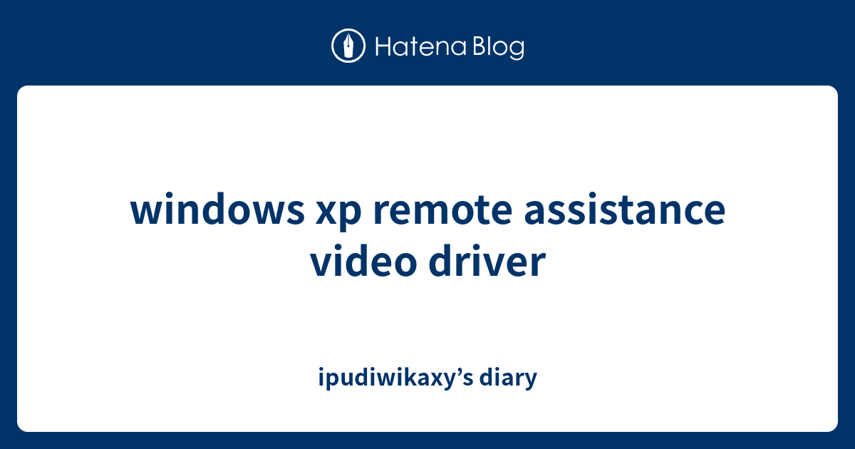 windows xp remote assistance video driver - ipudiwikaxy’s diary