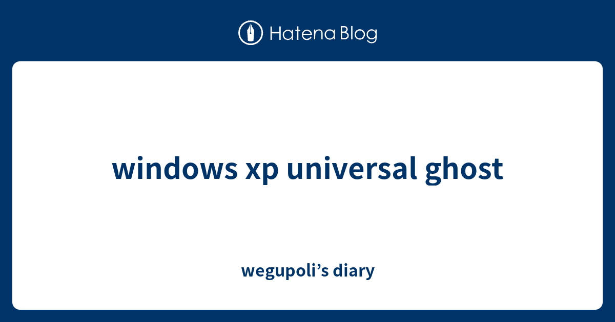 windows xp universal ghost - wegupoli’s diary