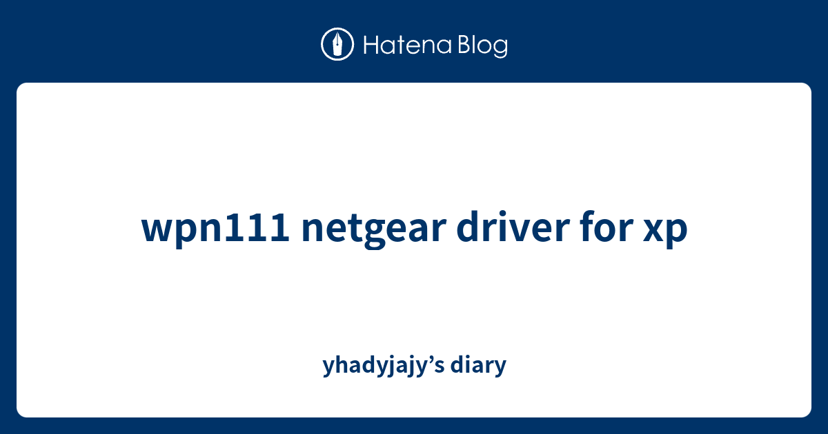 wpn111 netgear driver for xp - yhadyjajy’s diary