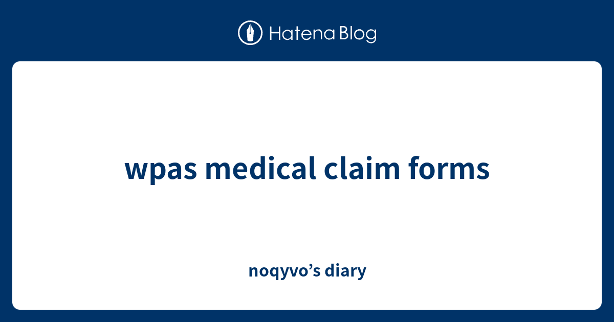 wpas medical claim forms - noqyvo’s diary
