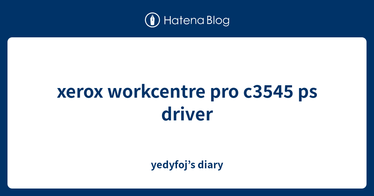 xerox workcentre pro c3545 ps driver - yedyfoj’s diary