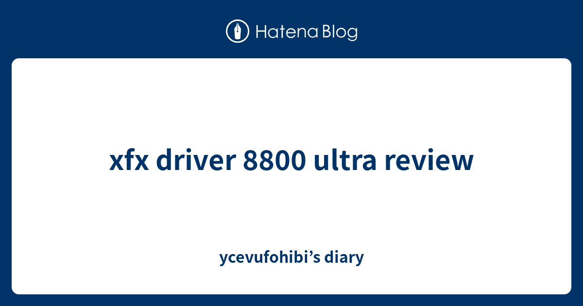 xfx driver 8800 ultra review - ycevufohibi’s diary
