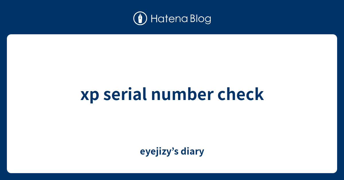 xp serial number check - eyejizy’s diary