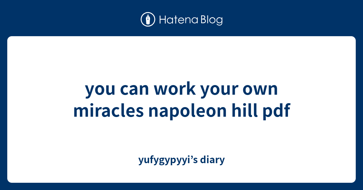 you can work your own miracles napoleon hill pdf - yufygypyyi’s diary