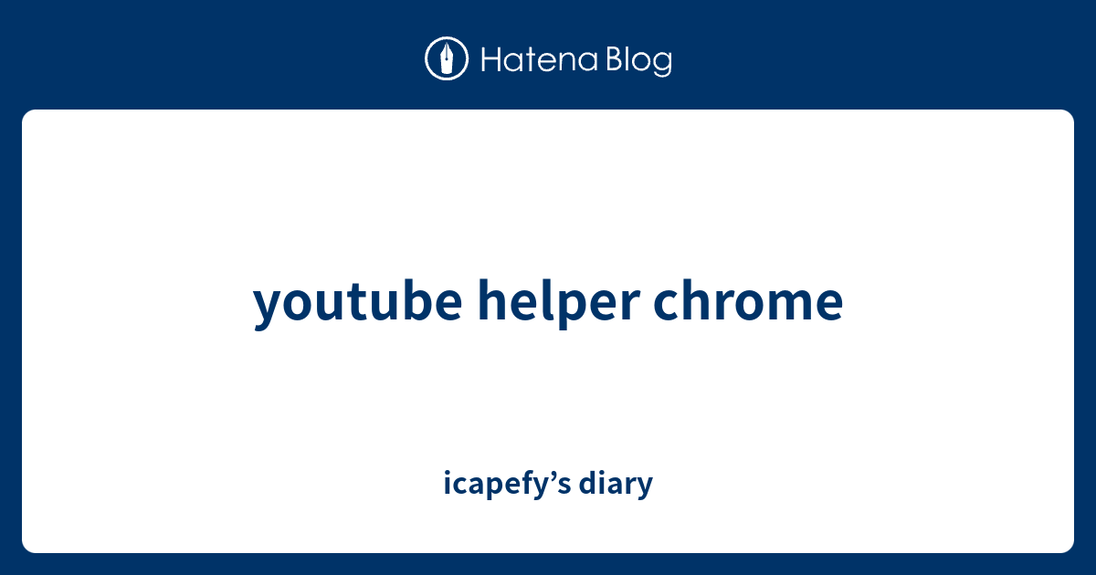 youtube helper chrome - icapefy’s diary