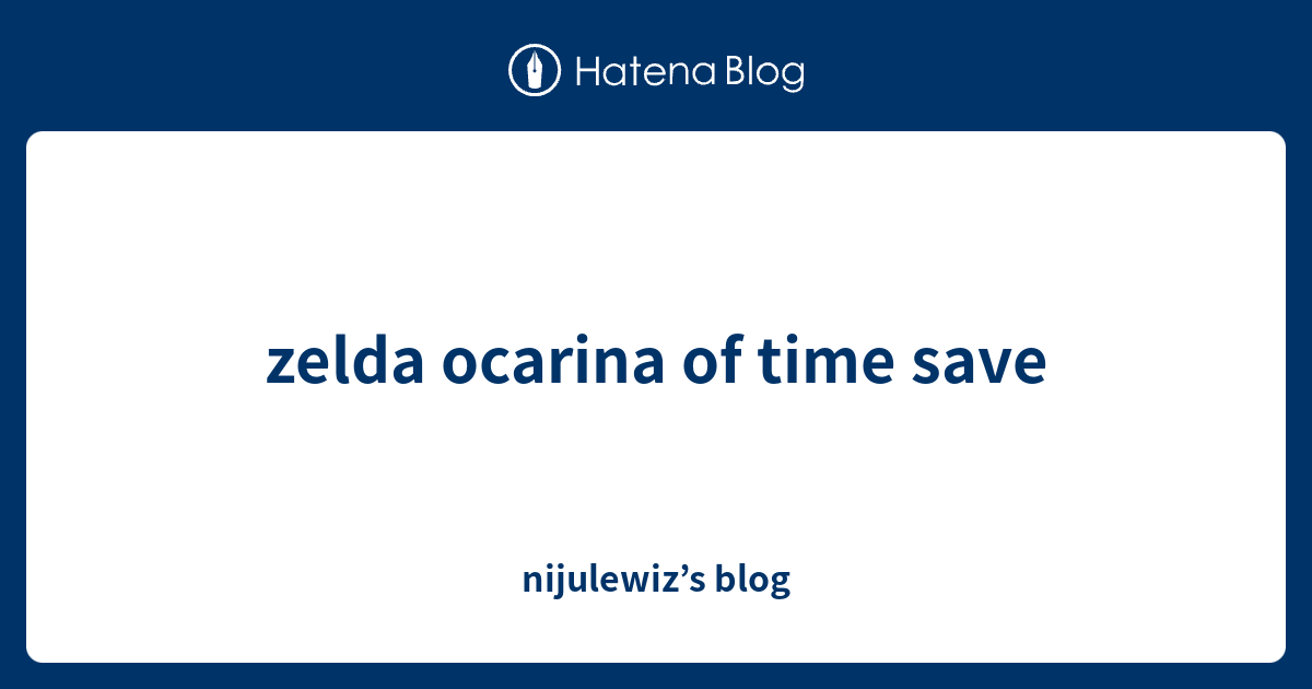zelda ocarina of time save - nijulewiz’s blog
