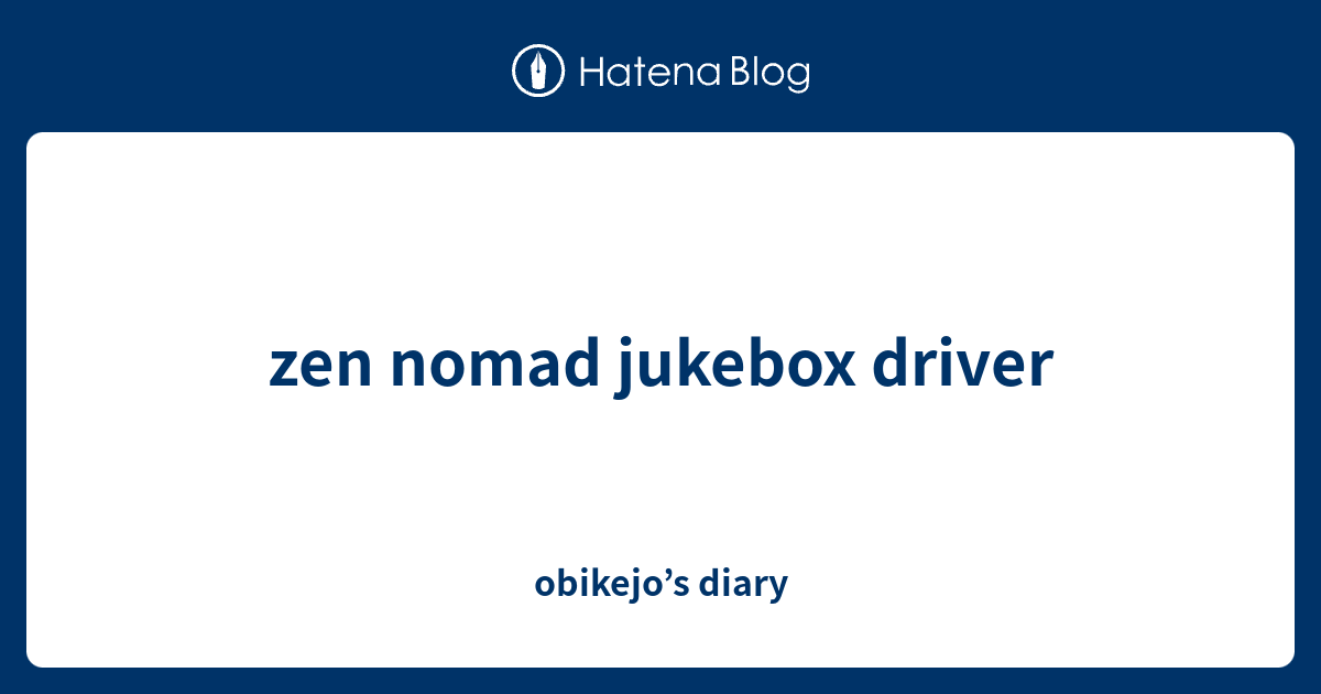 zen nomad jukebox driver - obikejo’s diary