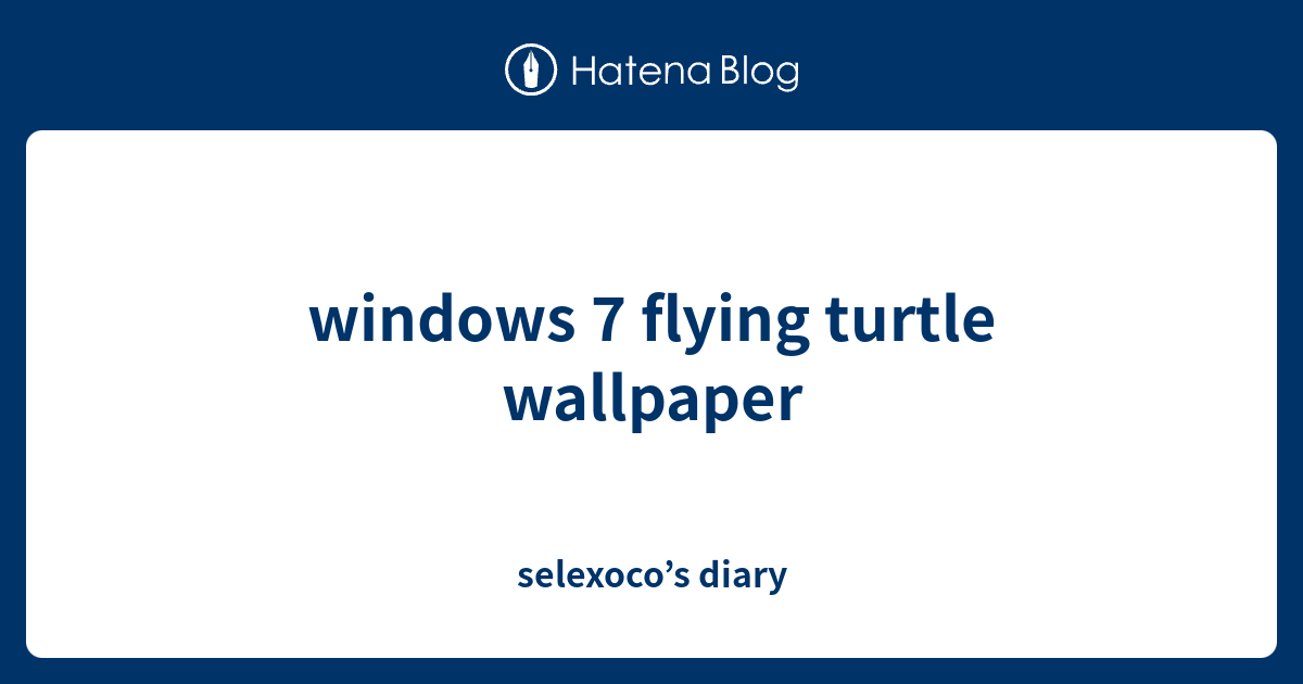 windows 7 flying turtle wallpaper - selexoco’s diary