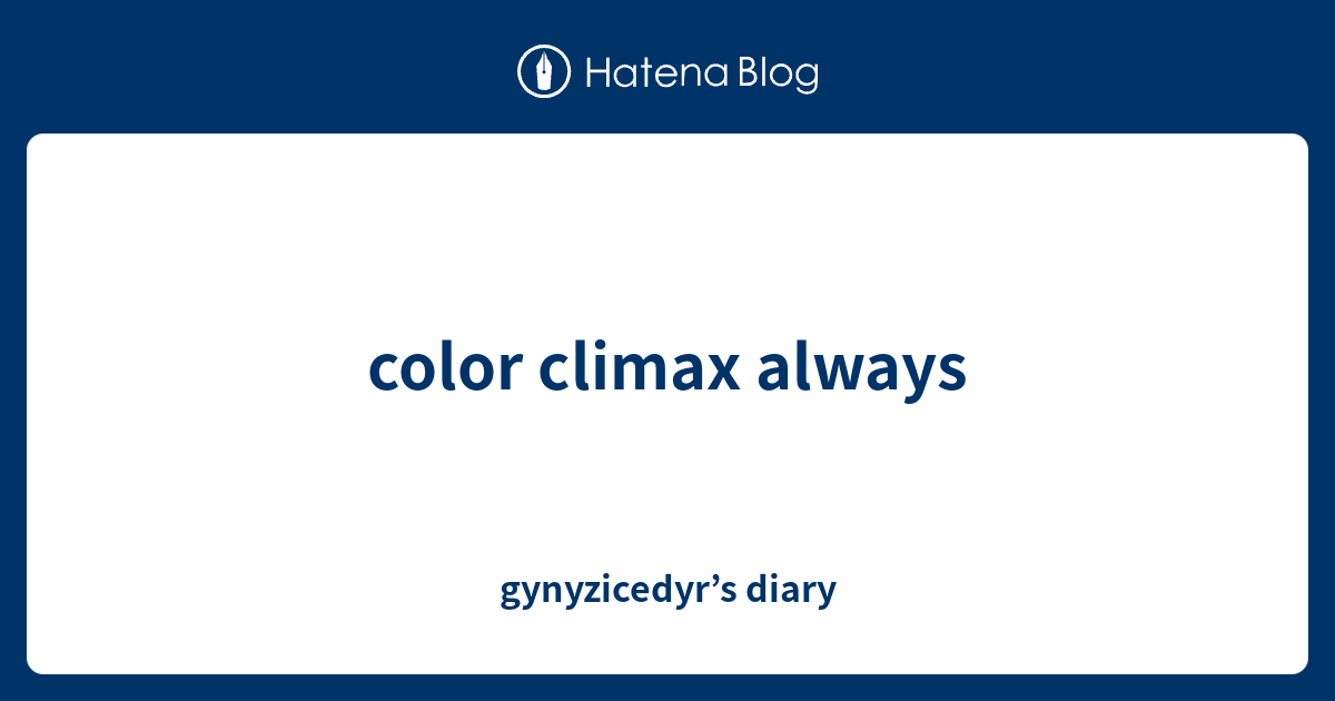 color climax always - gynyzicedyr’s diary