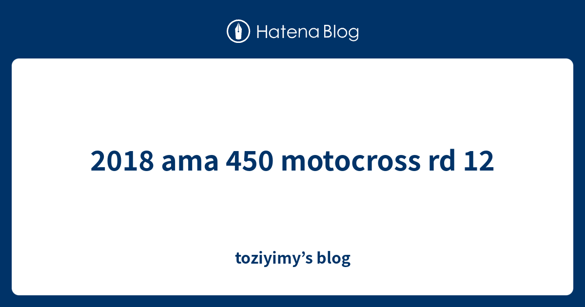 2018 ama 450 motocross rd 12 - toziyimy’s blog