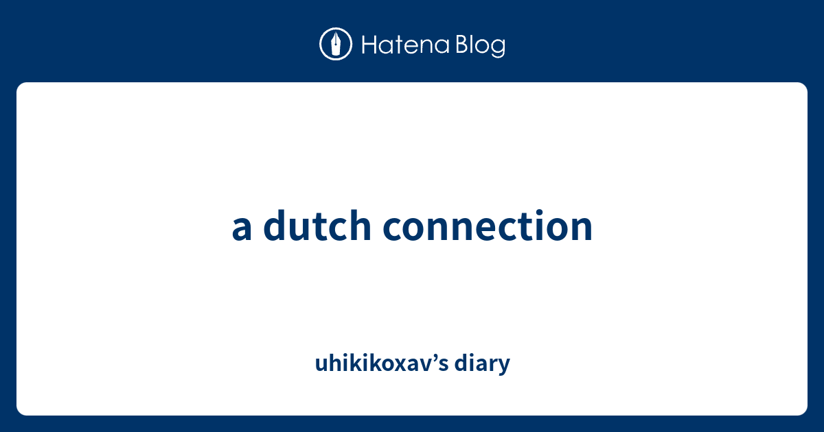 a dutch connection - uhikikoxav’s diary