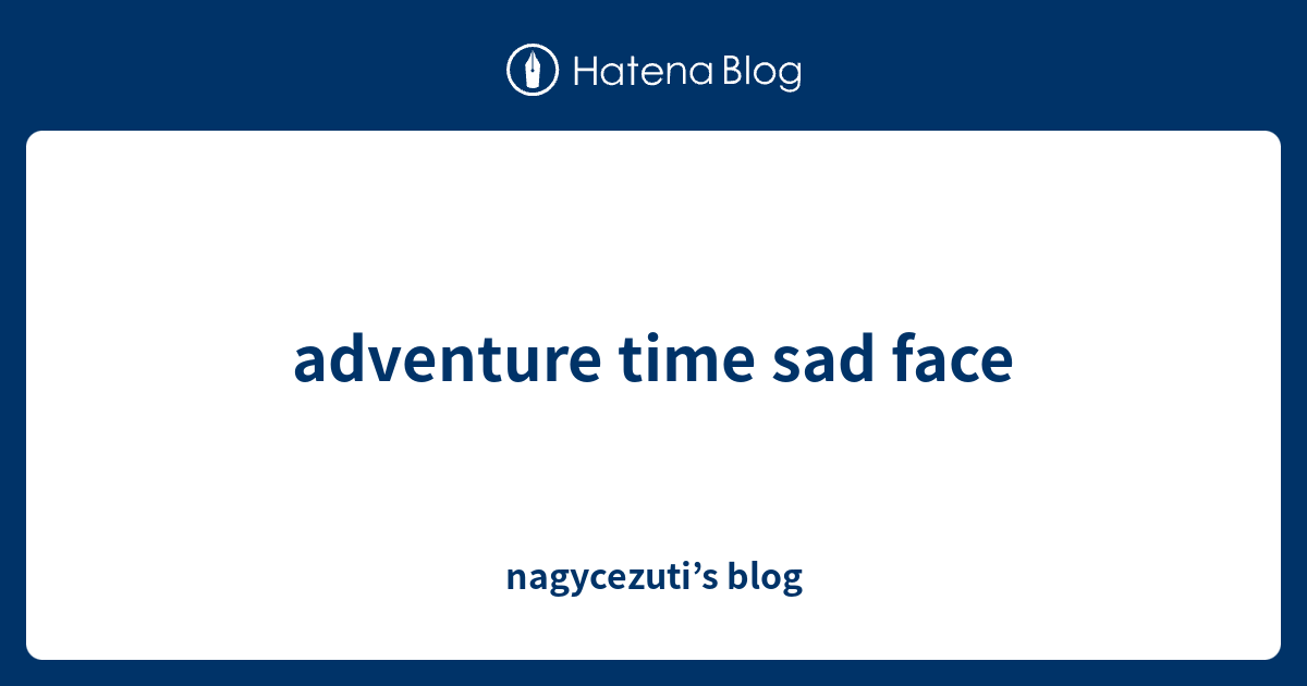 adventure time sad face - nagycezuti’s blog
