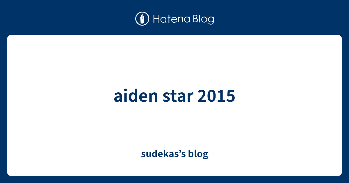 aiden star 2015 - sudekas’s blog