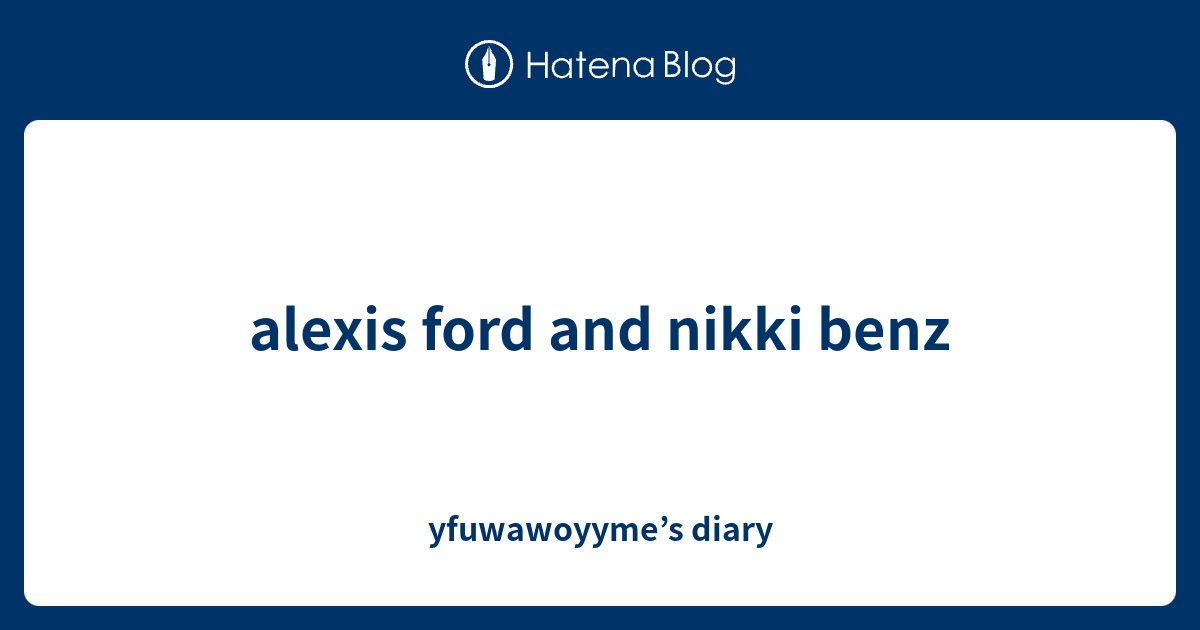 Alexis Ford And Nikki Benz Yfuwawoyymes Diary