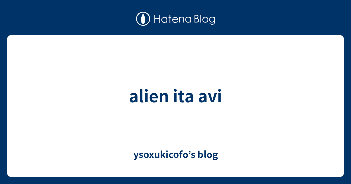 alien ita avi - ysoxukicofo’s blog
