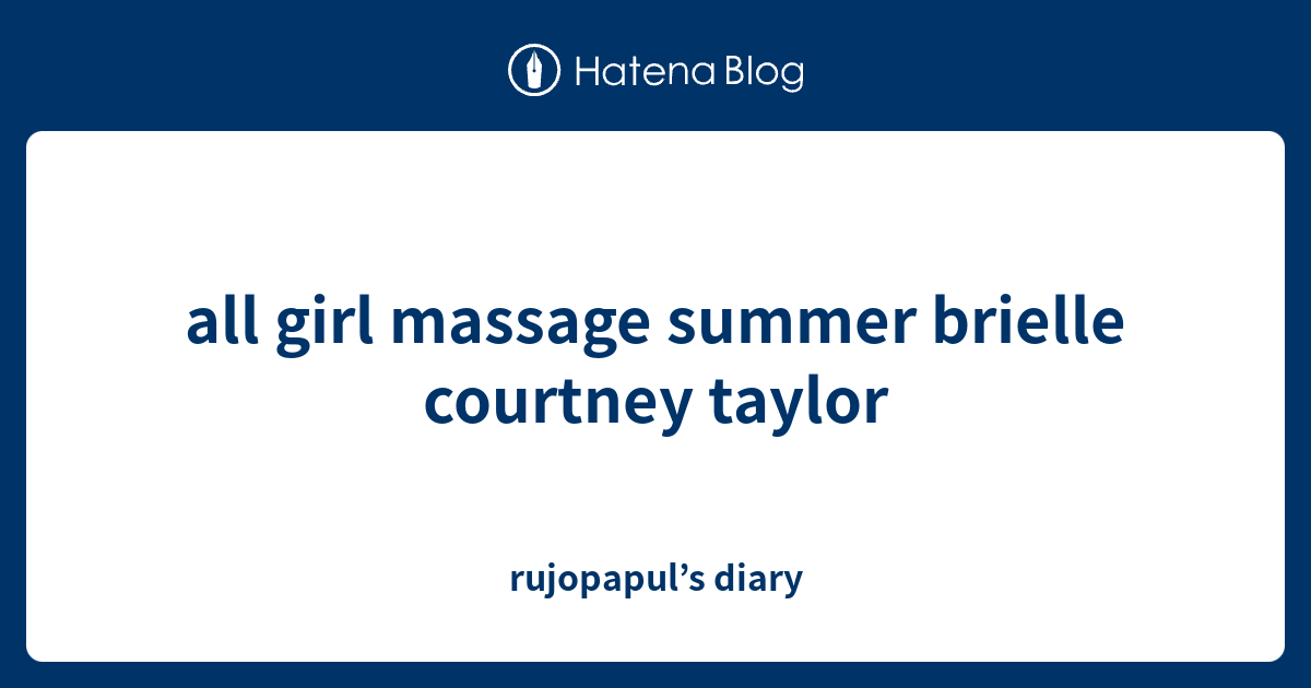 all girl massage summer brielle courtney taylor - rujopapul’s diary