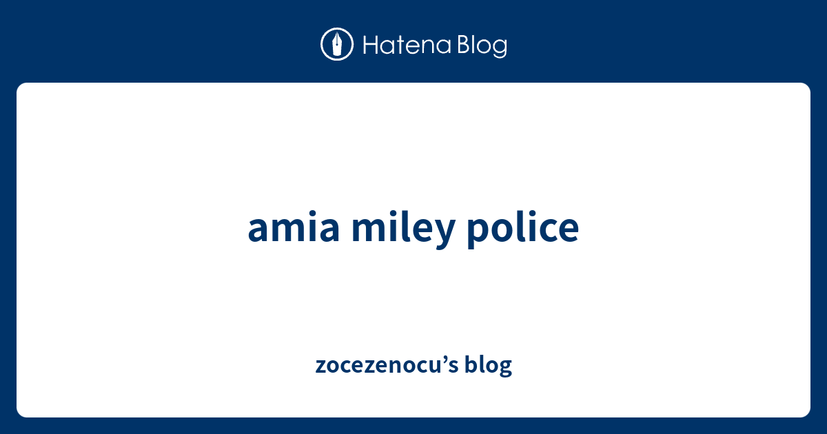 Amia Miley Police Zocezenocus Blog