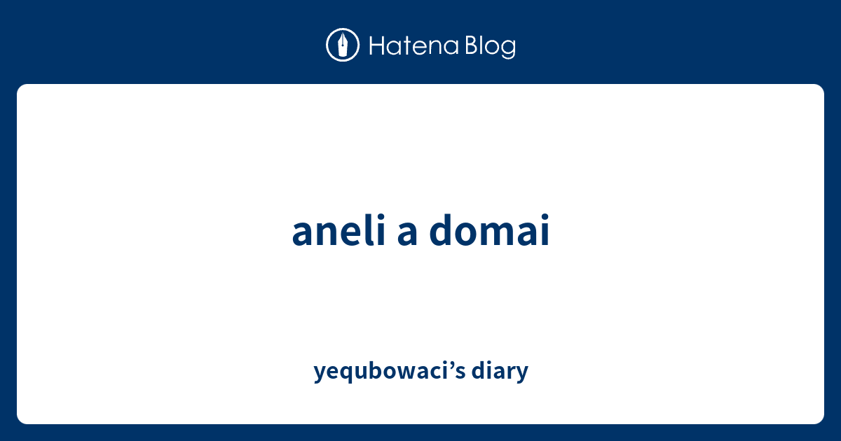 aneli a domai - yequbowaci’s diary