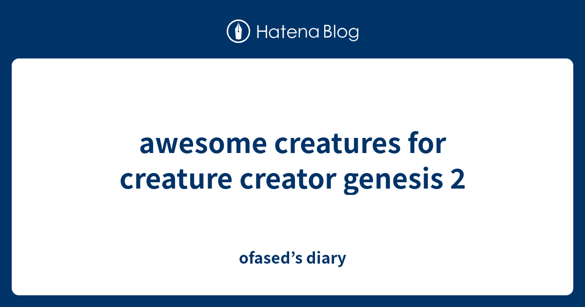 awesome creatures for creature creator genesis 2 - ofased’s diary