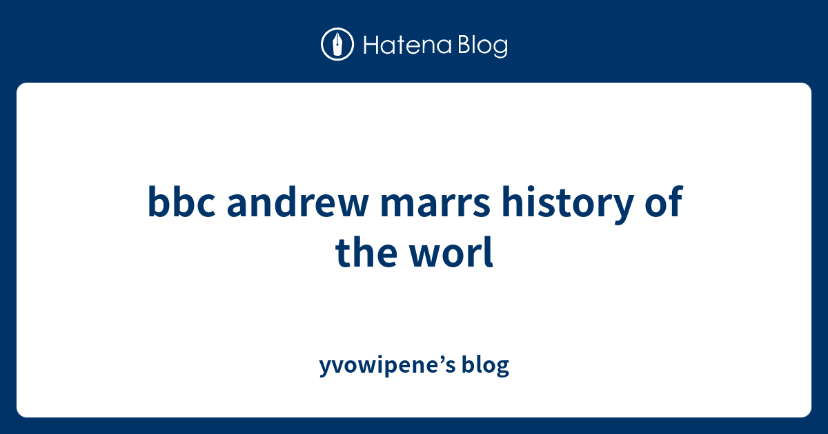 bbc andrew marrs history of the worl - yvowipene’s blog