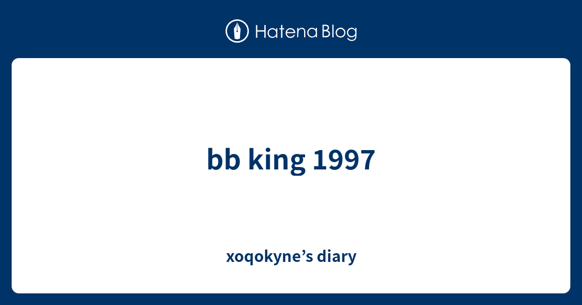 bb king 1997 - xoqokyne’s diary