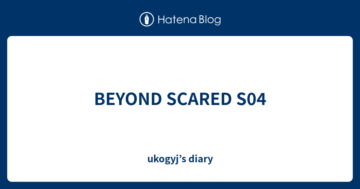 BEYOND SCARED S04 - ukogyj’s diary