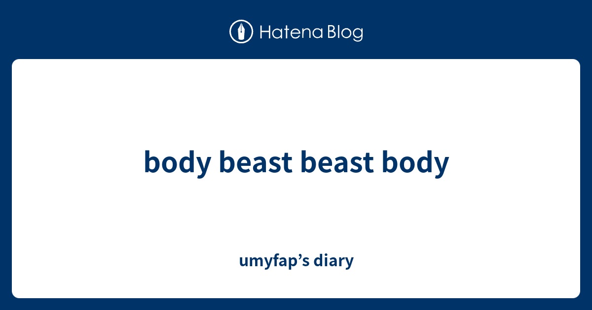 body beast beast body - umyfap’s diary