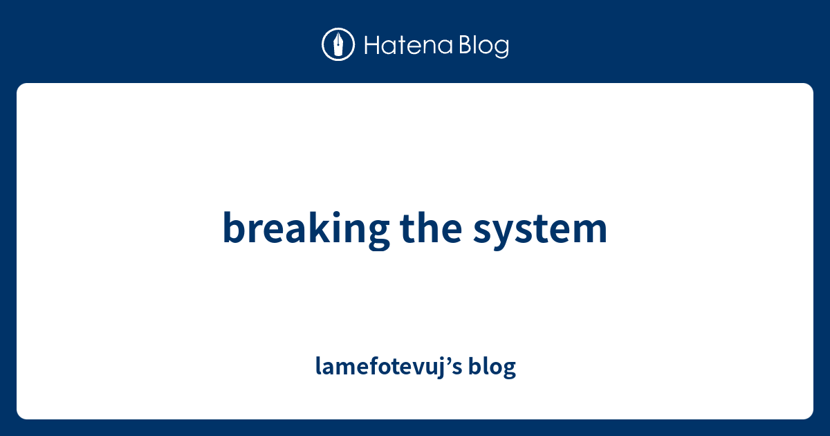 breaking the system - lamefotevuj’s blog