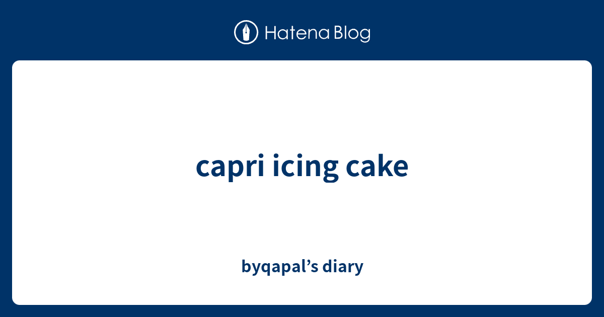 capri icing cake - byqapal’s diary