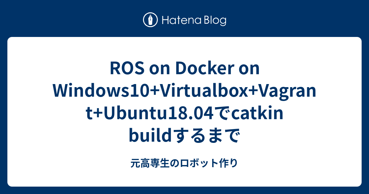 ROS on Docker on Windows10+Virtualbox+Vagrant+Ubuntu18.04でcatkin buildするまで - 元高専生のロボット作り