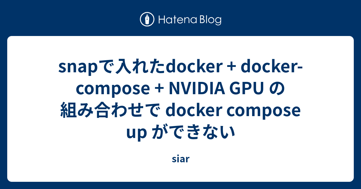 snapで入れたdocker + docker-compose + NVIDIA GPU の組み合わせで docker compose up ができない - siar