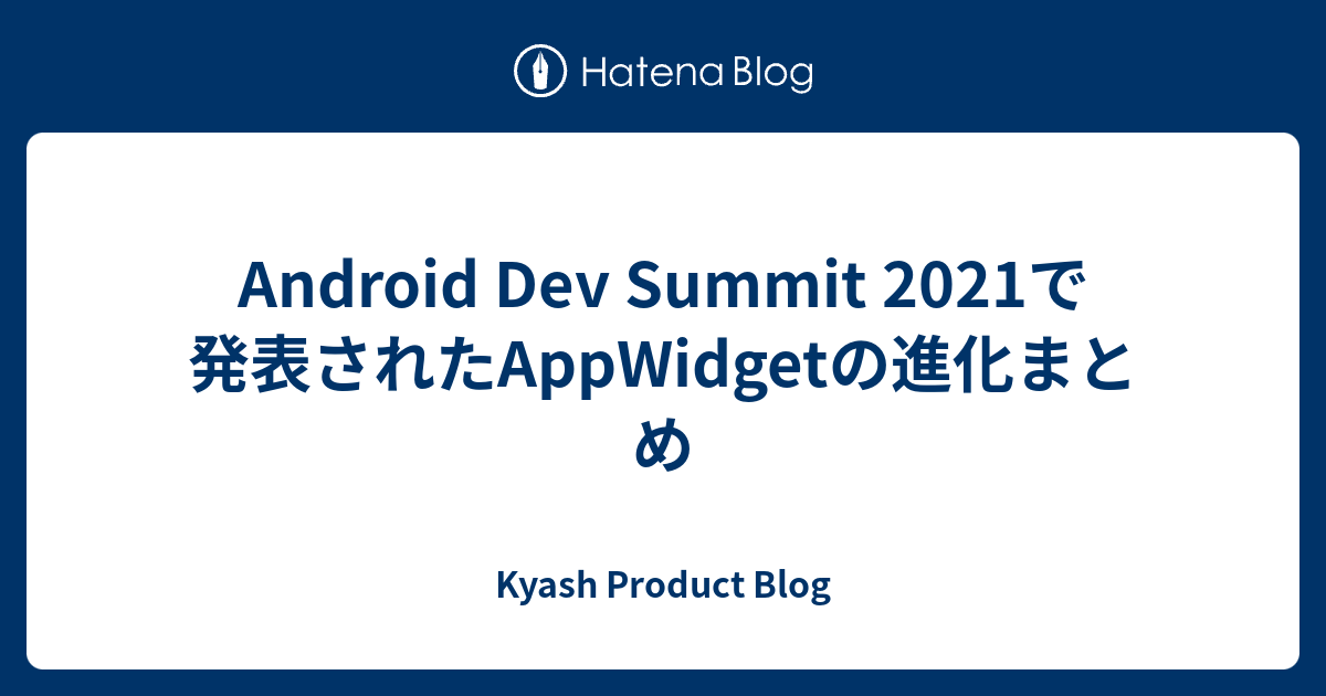 Android Dev Summit 2021で発表されたAppWidgetの進化まとめ - Kyash Product Blog