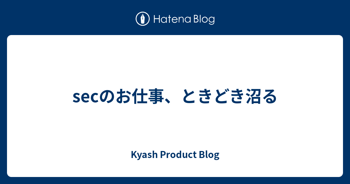 secのお仕事、ときどき沼る - Kyash Product Blog