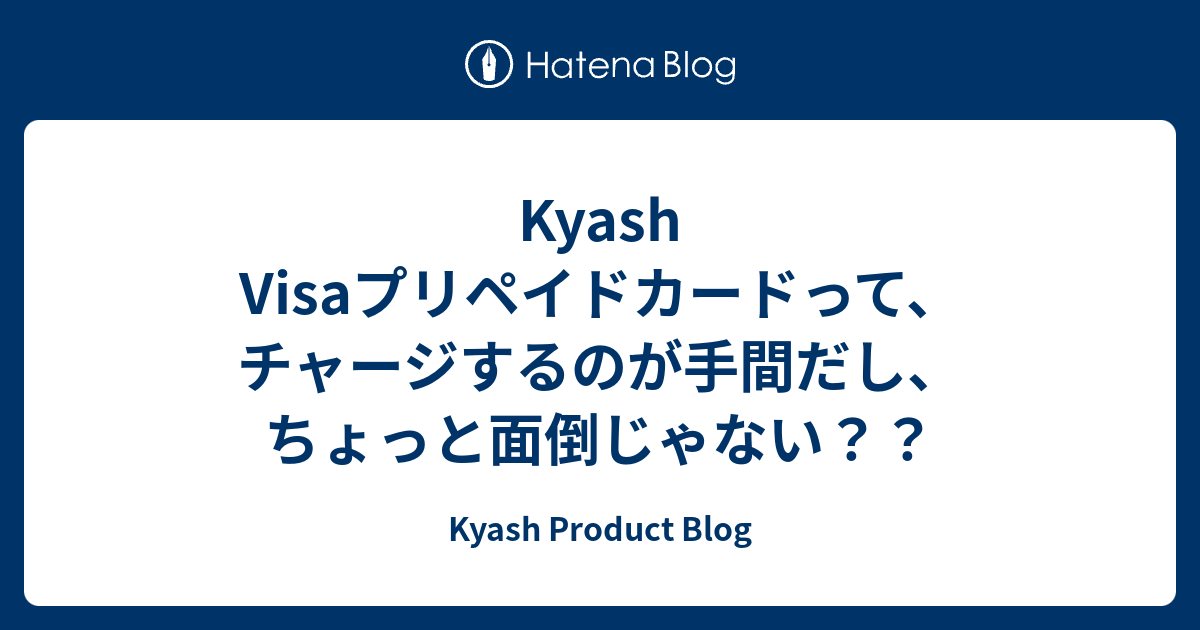 Kyash Visaプリペイドカードって、チャージするのが手間だし、ちょっと面倒じゃない？？ - Kyash Product Blog