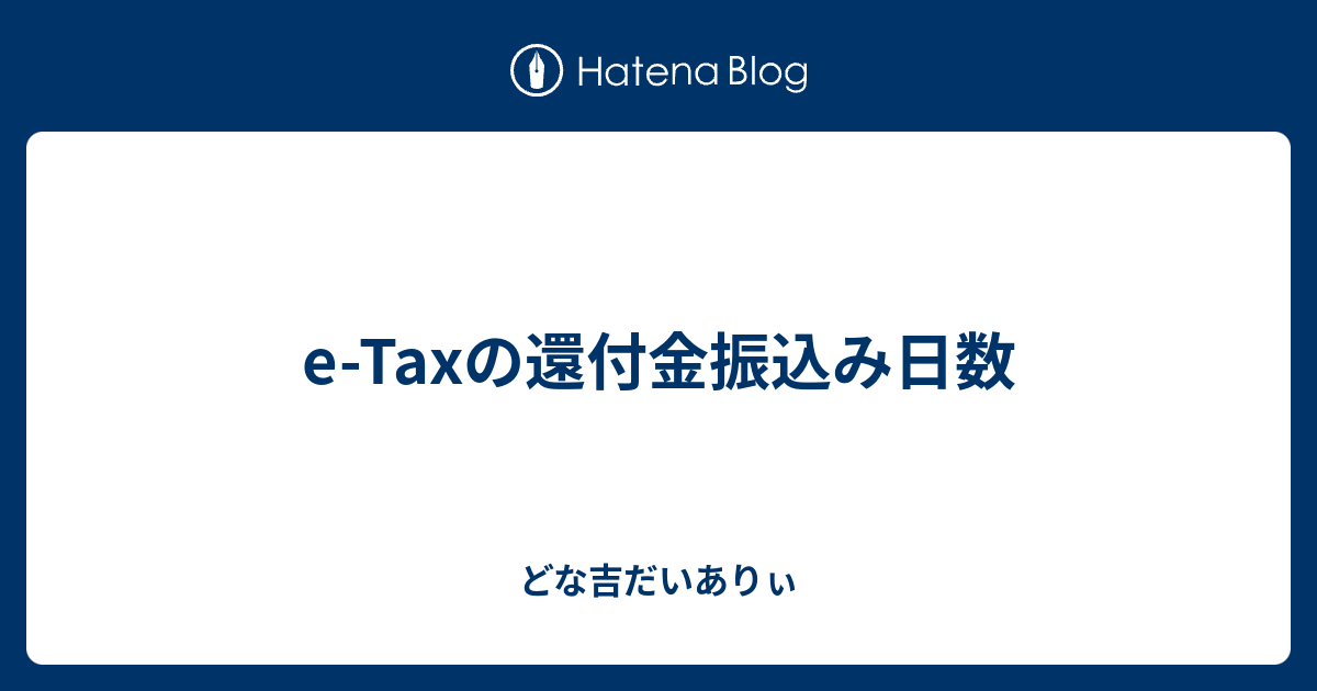 e-Taxの還付金振込み日数 - どな吉だいありぃ