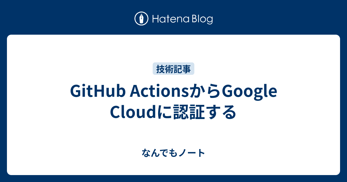 GitHub ActionsからGoogle Cloudに認証する - なんでもノート