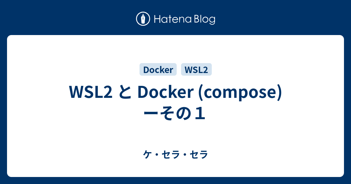 WSL2 と Docker (compose)ーその1 - ケ・セラ・セラ