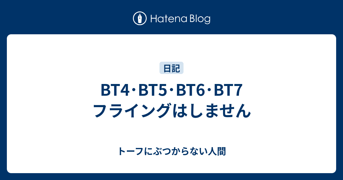 BT4･BT5･BT6･BT7 フライングはしません - トーフにぶつからない人間