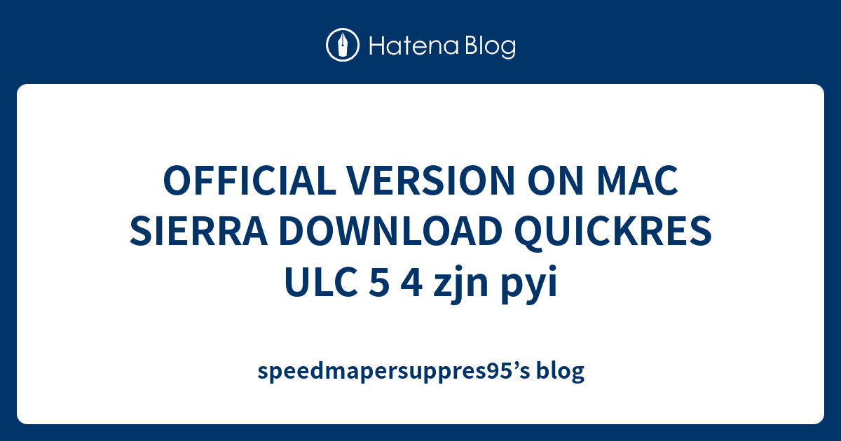 OFFICIAL VERSION ON MAC SIERRA DOWNLOAD QUICKRES ULC 5 4 zjn pyi - speedmapersuppres95’s blog
