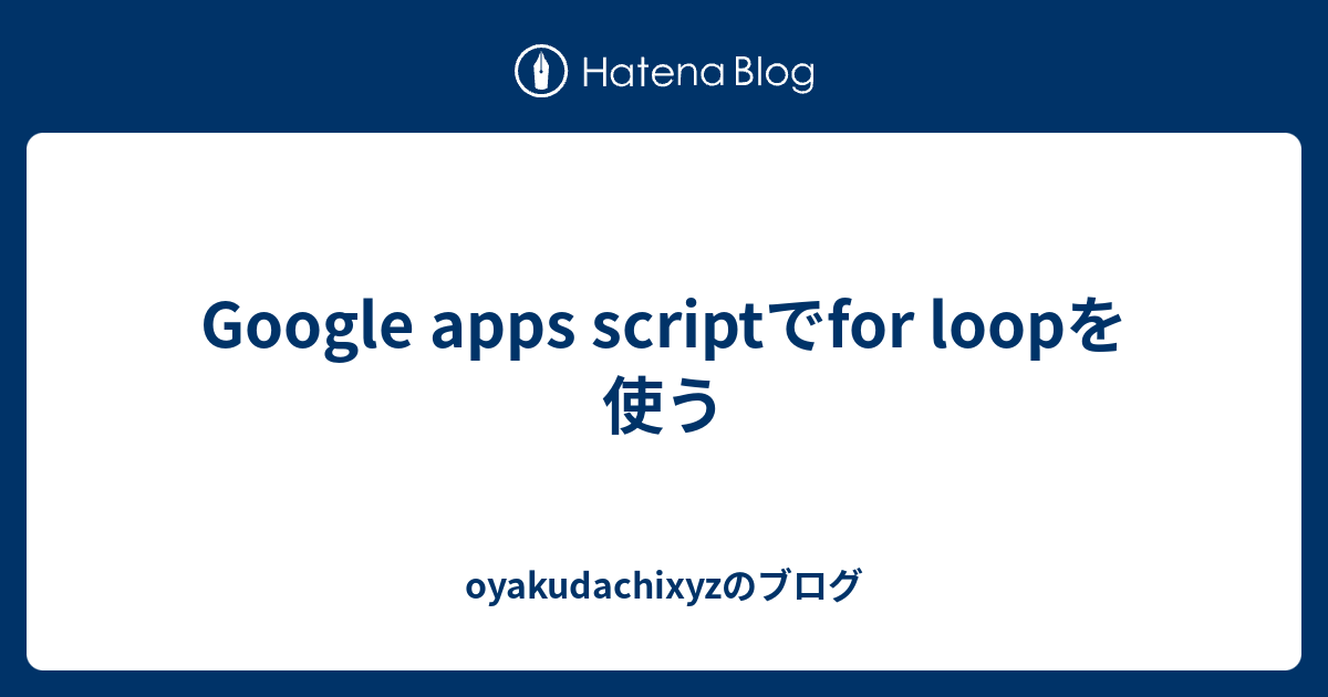 Google apps scriptでfor loopを使う - oyakudachixyzのブログ