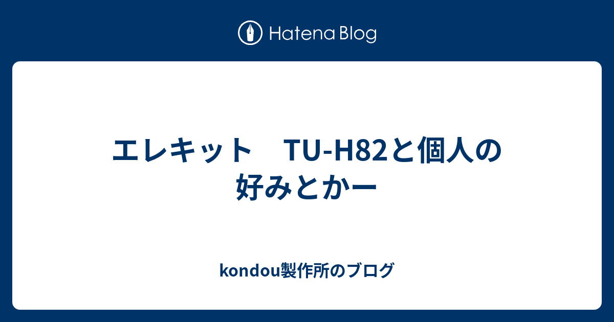 エレキット TU-H82と個人の好みとかー - kondou製作所のブログ