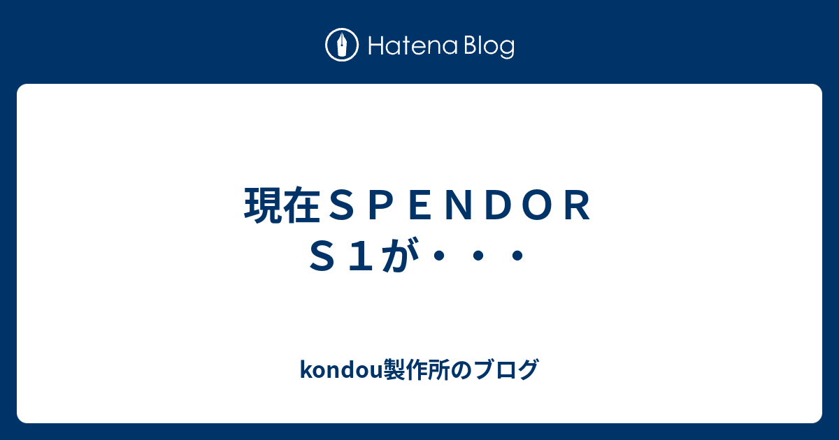 現在SPENDOR S1が・・・ - kondou製作所のブログ