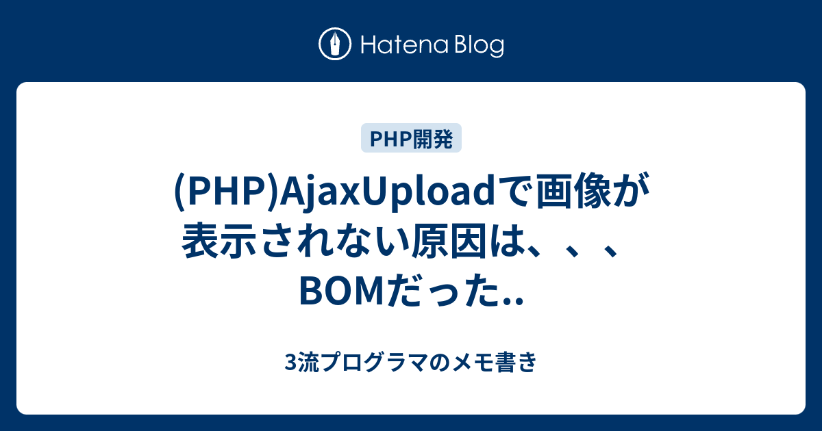 (PHP)AjaxUploadで画像が表示されない原因は、、、BOMだった.. - 3流プログラマのメモ書き