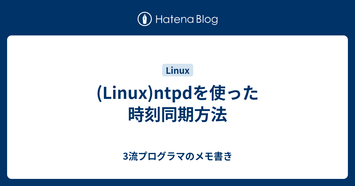 (Linux)ntpdを使った時刻同期方法 - 3流プログラマのメモ書き