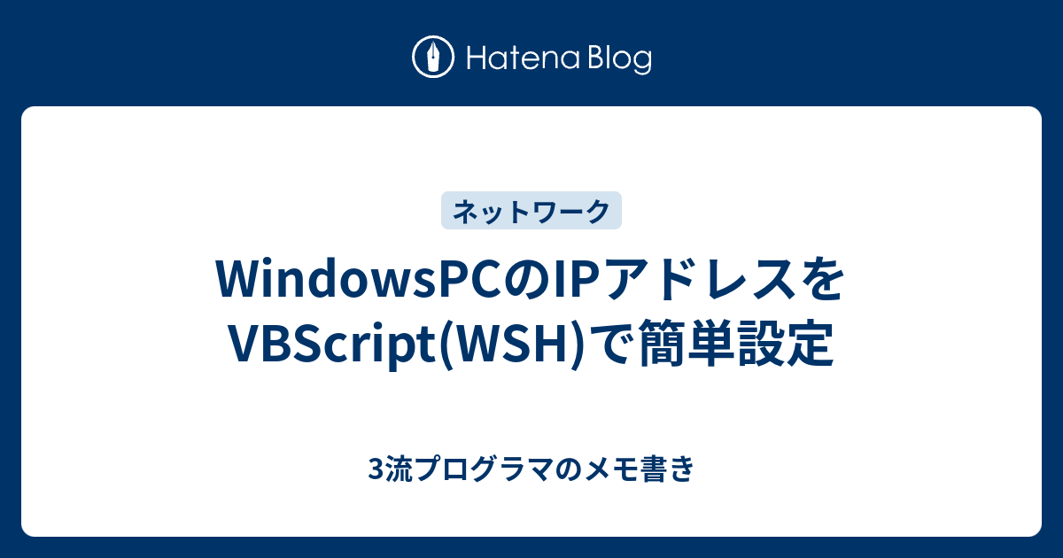 WindowsPCのIPアドレスをVBScript(WSH)で簡単設定 - 3流プログラマのメモ書き
