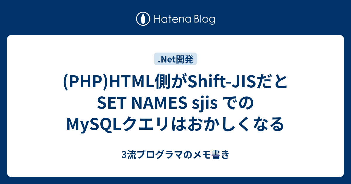 (PHP)HTML側がShift-JISだと SET NAMES sjis でのMySQLクエリはおかしくなる - 3流プログラマのメモ書き