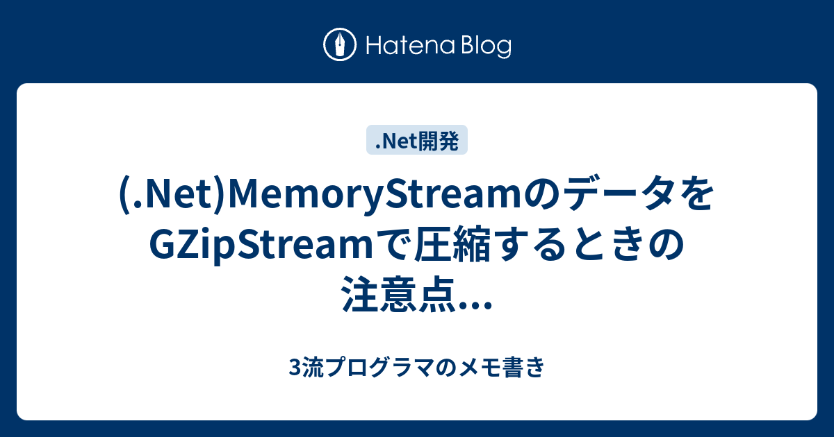 (.Net)MemoryStreamのデータをGZipStreamで圧縮するときの注意点... - 3流プログラマのメモ書き