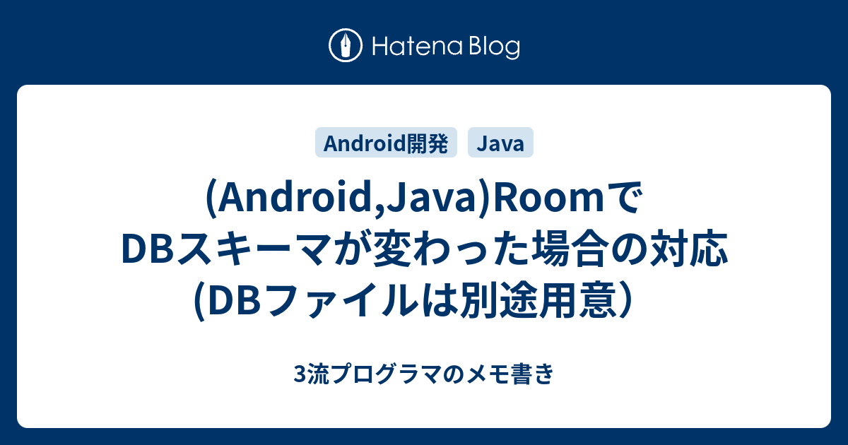 (Android,Java)RoomでDBスキーマが変わった場合の対応(DBファイルは別途用意） - 3流プログラマのメモ書き
